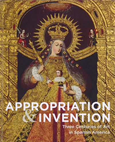 Appropriation and Invention: Three Centuries of Art in Spanish America ...